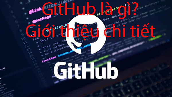GitHub là gì? Giới thiệu chi tiết về GitHub và các tính năng nổi bật